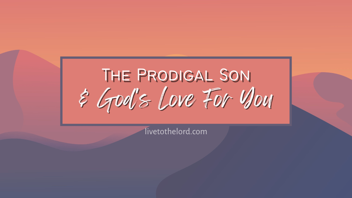 The Prodigal Son & God’s Love For You – Live to the Lord